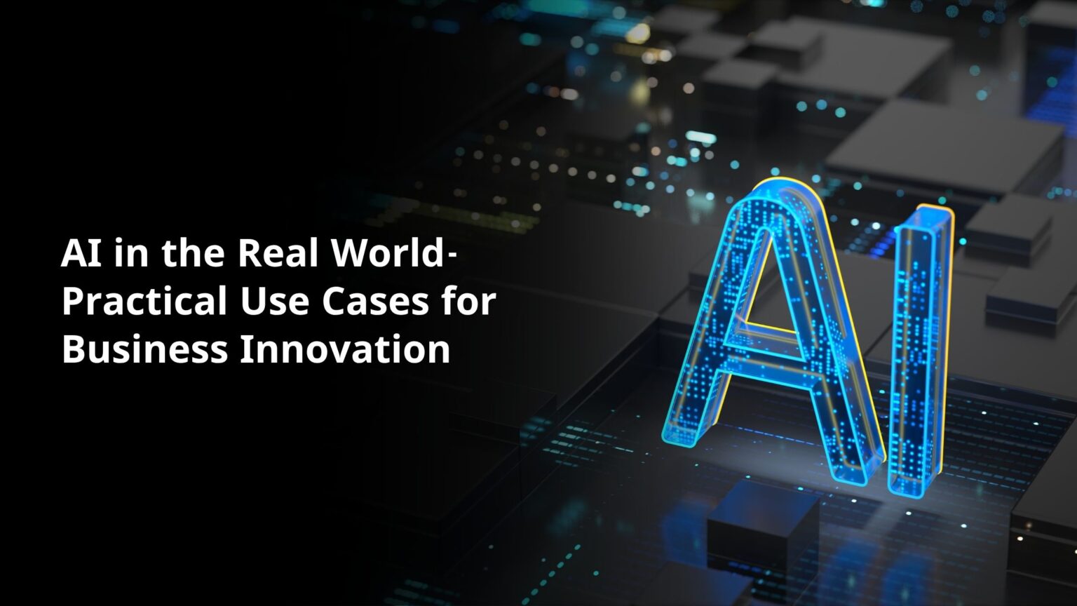AI in the Real World- Practical Use Cases for Business Innovation ...